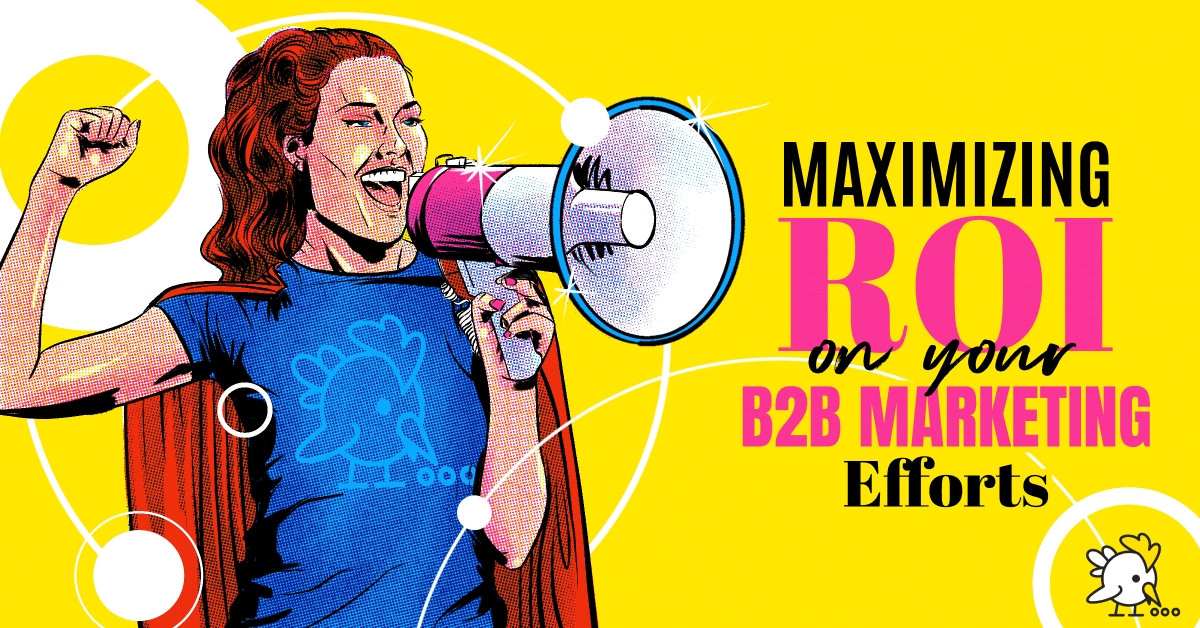 Maximizing ROI on Your B2B Marketing Efforts Maximizing ROI on Your B2B Marketing Efforts