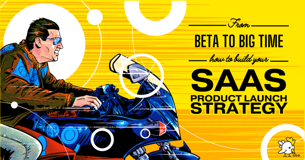 SaaS Product Launch Strategies: From Beta to Big Time SaaS Product Launch Strategies: From Beta to Big Time